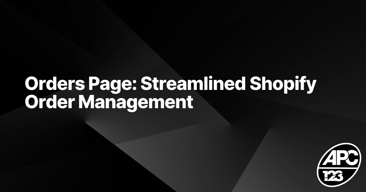 Orders Page: Streamlined Shopify Order Management | APC 123